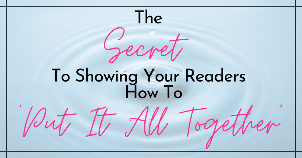 The Secret To Showing Your Readers How To 'Put It All Together'