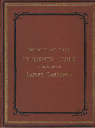 The Tailor and Cutter Students' Guide to the Cutting of Ladies ...