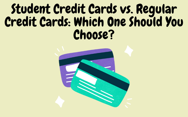 Student Credit Cards vs. Regular Credit Cards: Which One Should You Choose?
