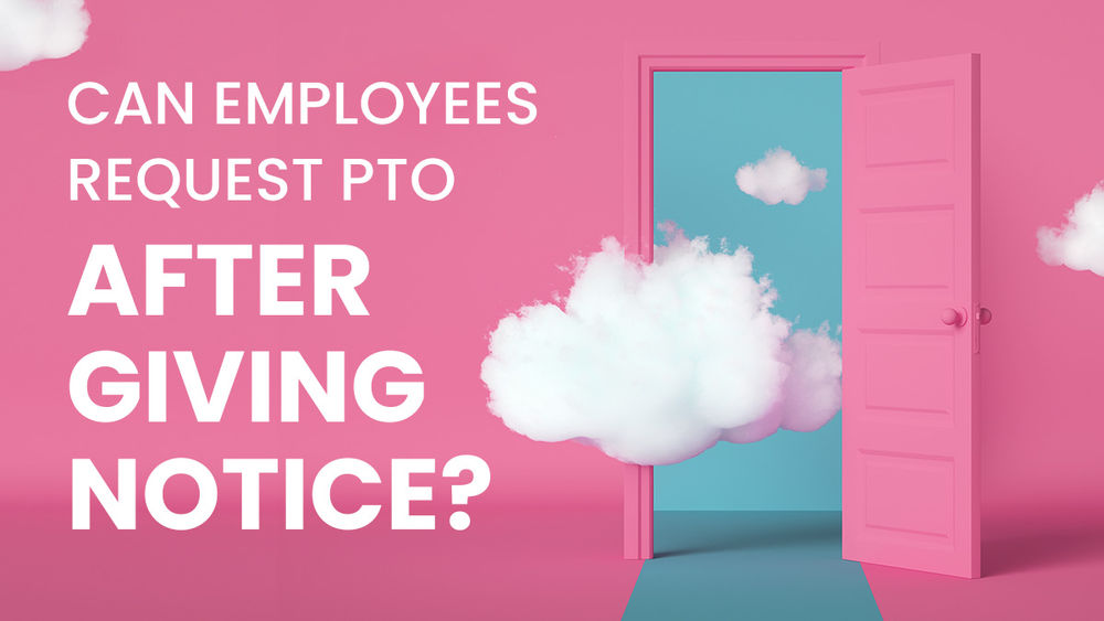 Can Employees Request PTO After Giving Notice? | Sorbet