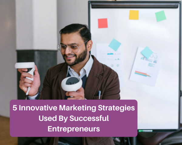 5 Innovative Marketing Strategies Used By Successful Entrepreneurs