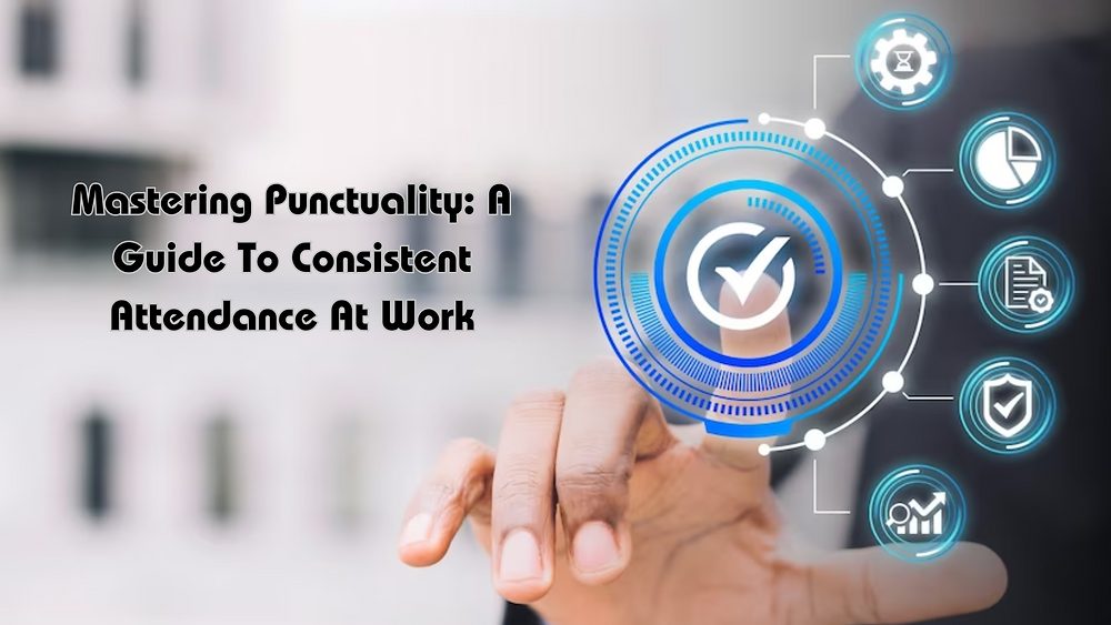 Mastering Punctuality: A Guide to Consistent Attendance At Work