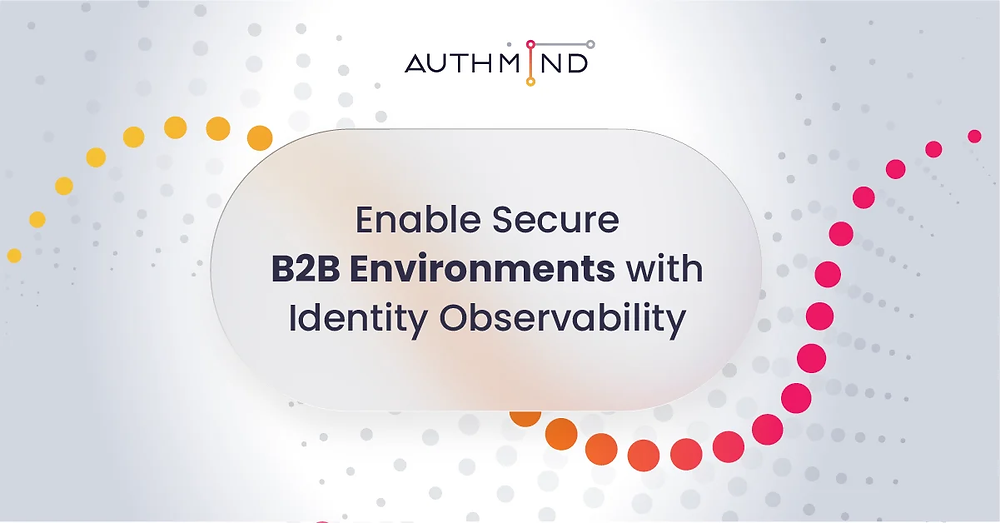 Enable Secure B2B Environments with Identity Observability