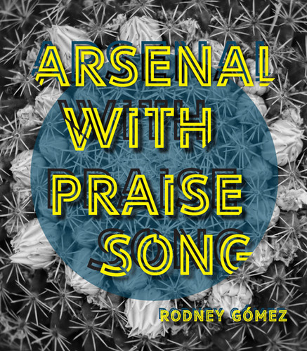 Arsenal With Praise Song, poems by Rodney Gómez | Orison Books