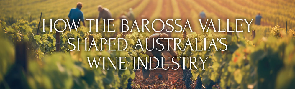 The Barossa Valley Effect: How the Region Shaped Australia’s Wine Industry