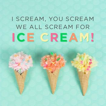 I scream, you scream, we all scream for ICECREAM!