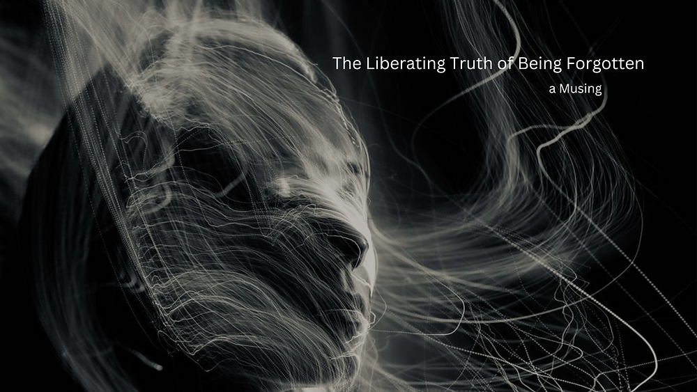 The Liberating Truth of Being Forgotten
