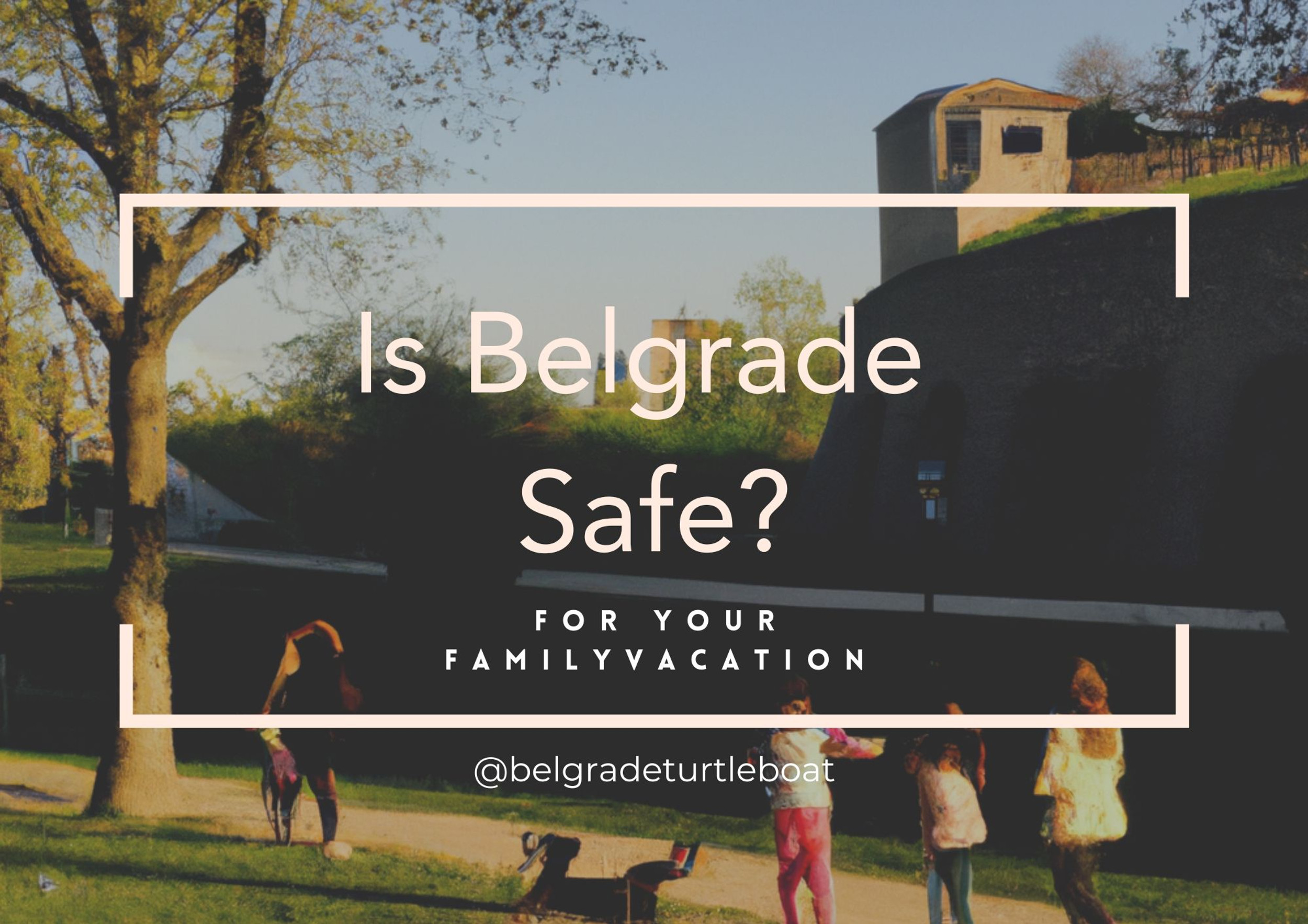 Is Belgrade Safe for Your Family Vacation?