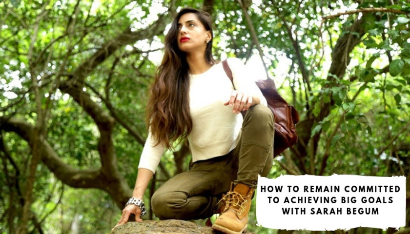 How To Remain Committed to Achieving BIG Goals with Sarah Begum