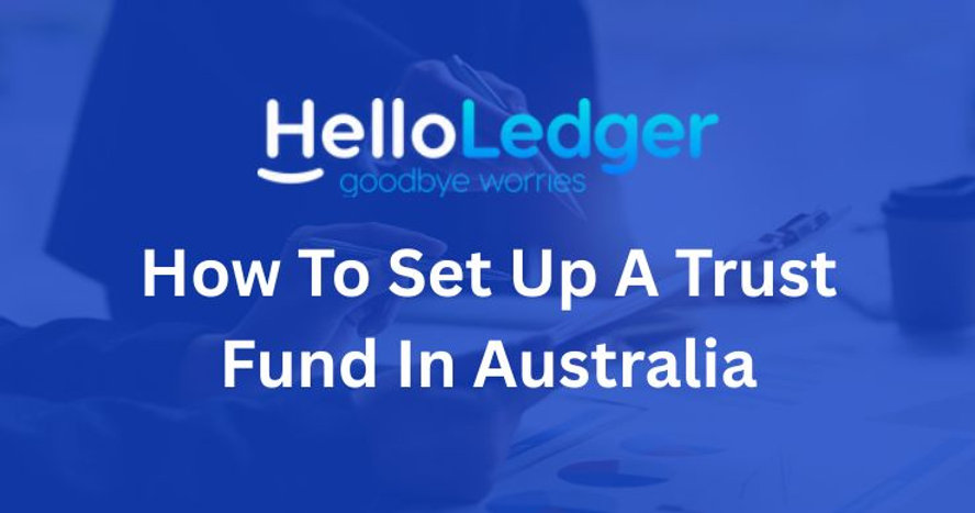 How to Set Up Trust Fund in Australia | HelloLedger’s Guide