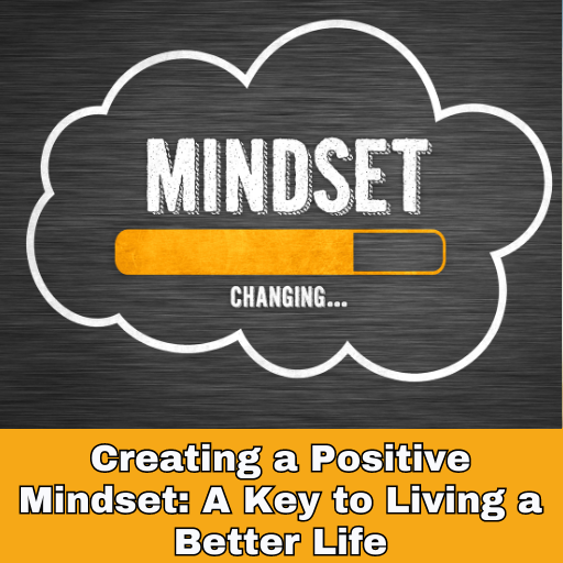 Creating a Positive Mindset: A Key to Living a Better Life