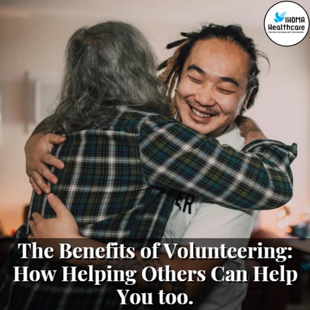 The Benefits of Volunteering: How Helping Others Can Help You too.