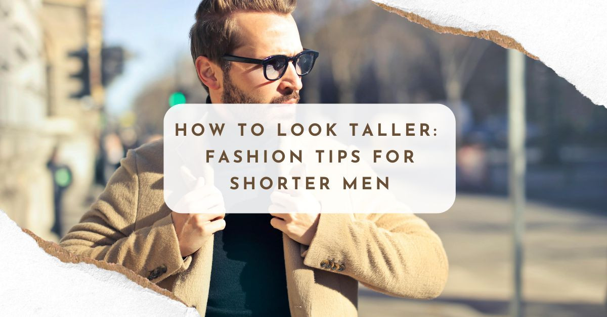 How to Look Taller: Fashion Tips for Shorter Men