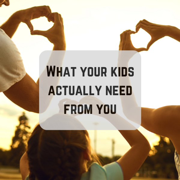 What your kids actually need from you