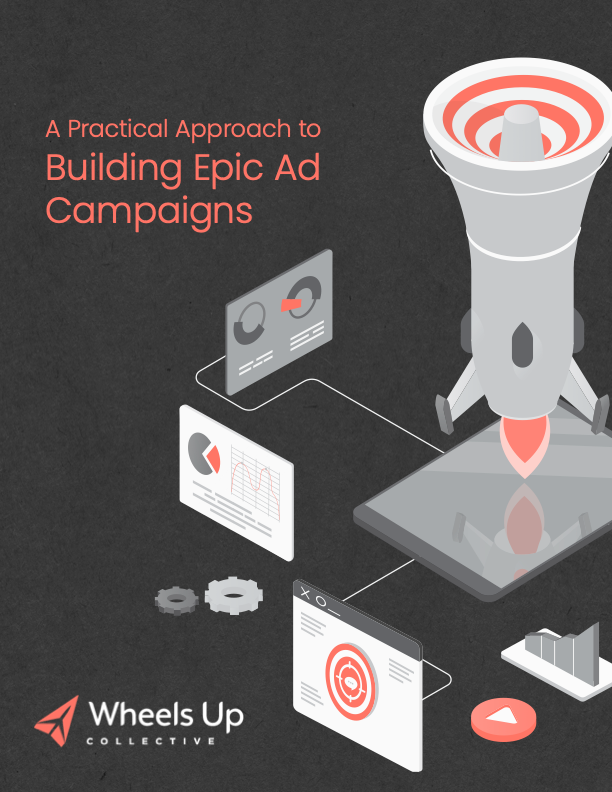 A Practical Approach to Building Epic Ad Campaigns | Wheels Up Collective