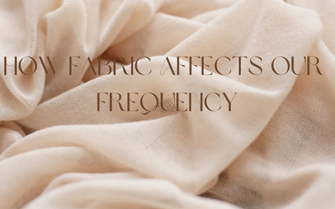 HOW FABRIC EFFECTS OUR FREQUENCY AS HUMANS
