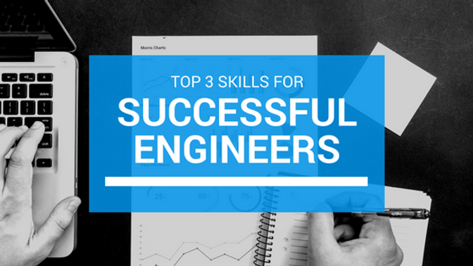 Top 3 Skills for Successful Engineers