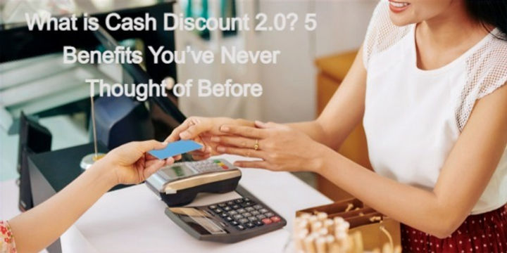 What is Cash Discount 2.0? 5 Benefits You’ve Never Thought of Before