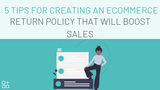 5 Tips for Creating an Ecommerce Return Policy That Will Boost Sales