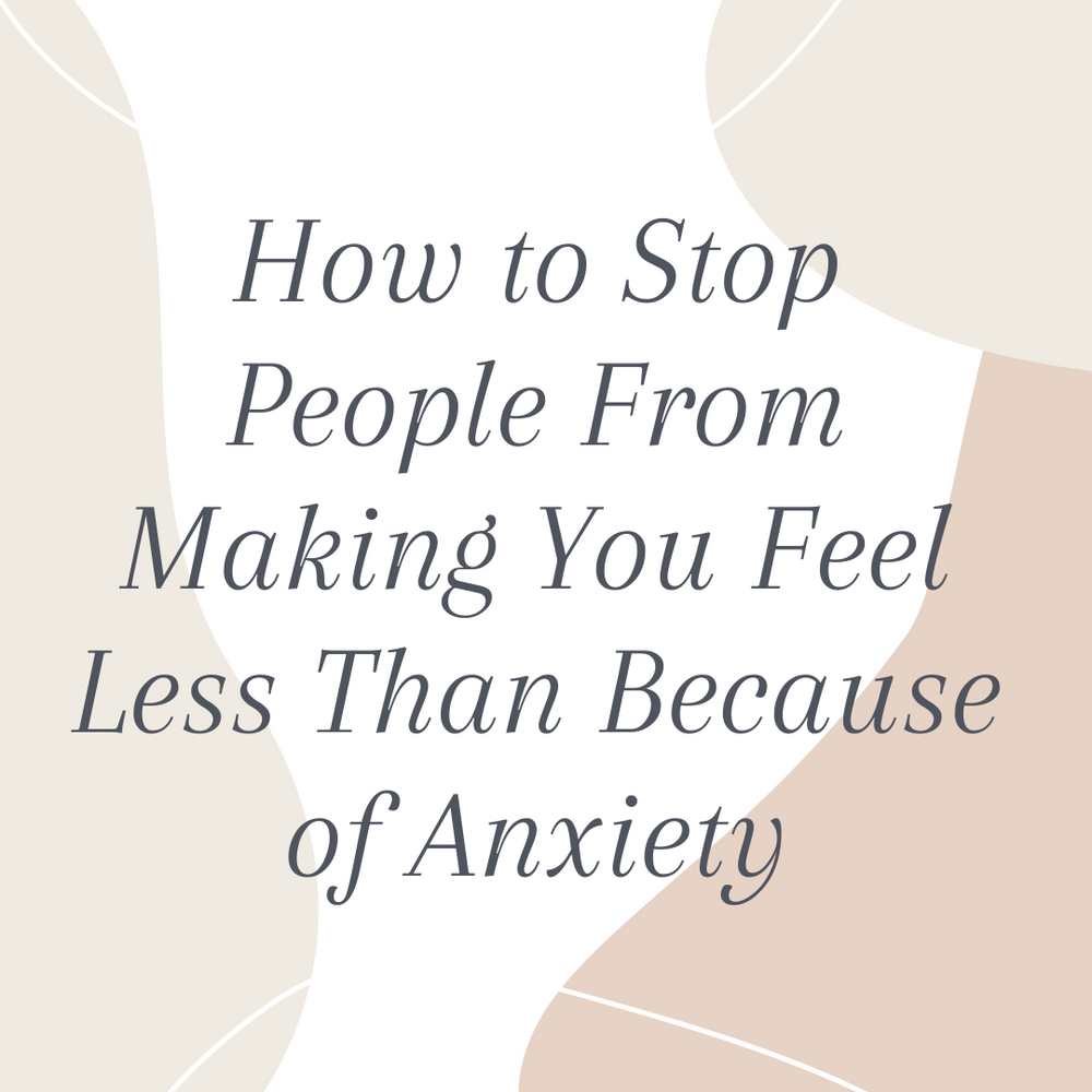 How to Stop People From Making You Feel Less Than Because of Anxiety
