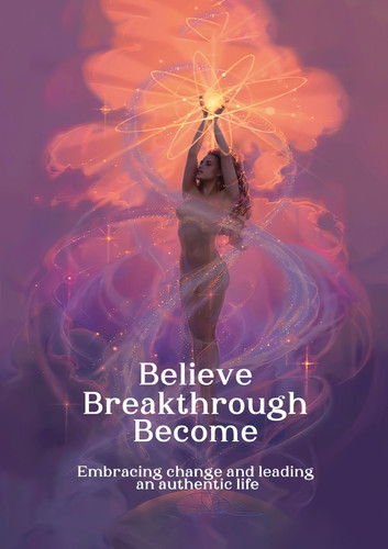 Believe Breakthrough Become - Embracing Change and an Authentic Life ...