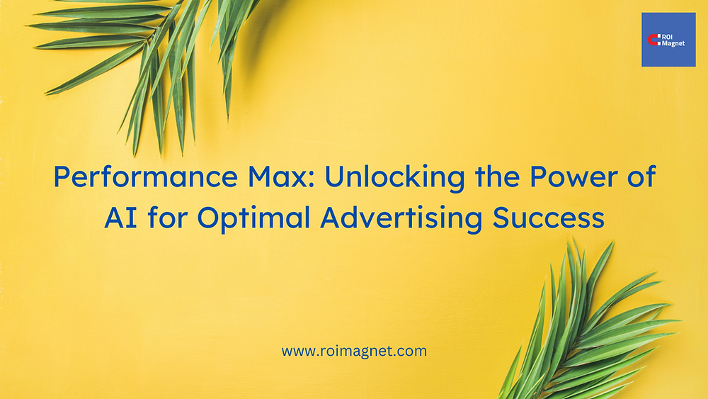 Performance Max: Harnessing AI for Optimal Ads Success
