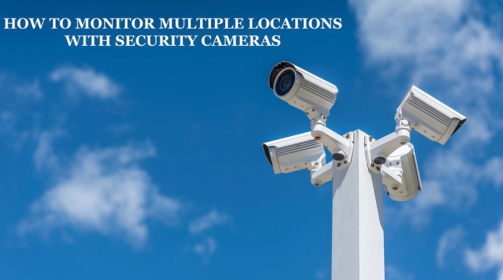 How to Monitor Multiple Locations With Security Cameras