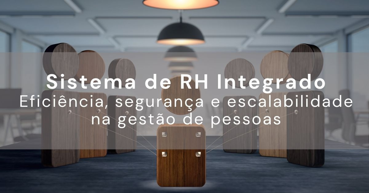 Sistema de RH Integrado: como ele otimiza a gestão de pessoas e processos