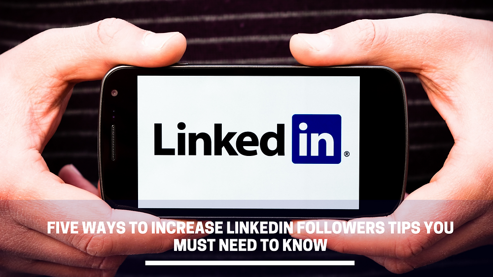 Five Ways to Increase LinkedIn Followers Tips You Must Need To know