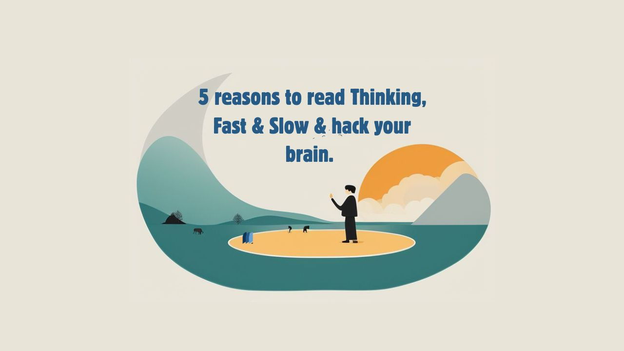 5 reasons to read Thinking, Fast and Slow & hack your brain.