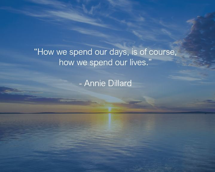 How We Spend Our Days Is How We Spend Our Lives