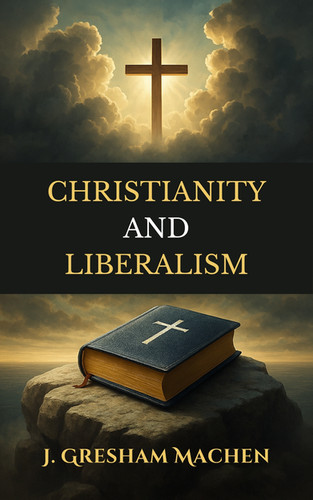 CHRISTIANITY AND LIBERALISM: Annotated Edition | Christian Pub House