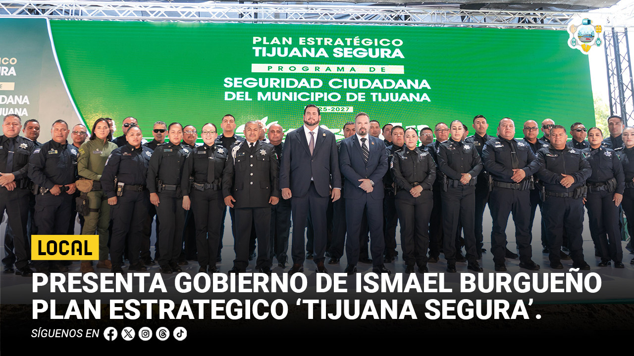 Presenta Gobierno de Ismael Burgueño Plan Estratégico 'Tijuana Segura'