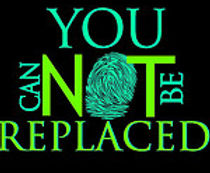 you cannot be replaced, You Can NOT Be Replaced