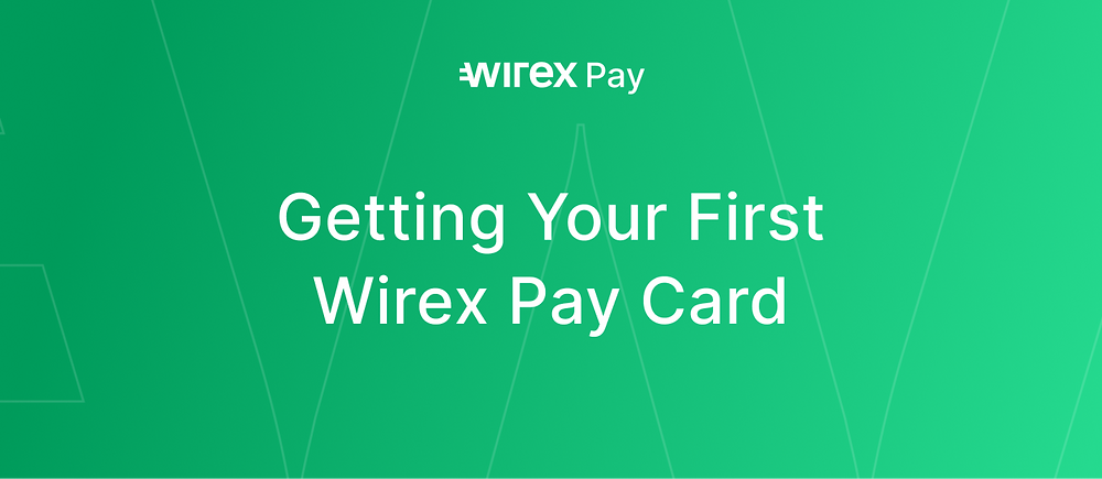 Getting Your First Wirex Pay Card