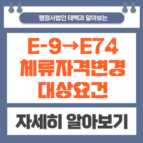 E9비자에서 E74비자 변경, 비전문취업 외국인 근로자 외국인 숙련기능인력 점수제 비자 변경 조건, 신청 안양 부천 안산 행정사 | 행정사법인 태백