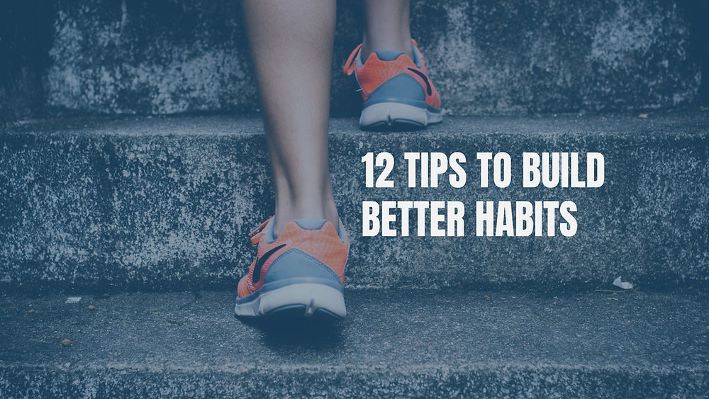 12 TIPS TO BUILD BETTER HABITS