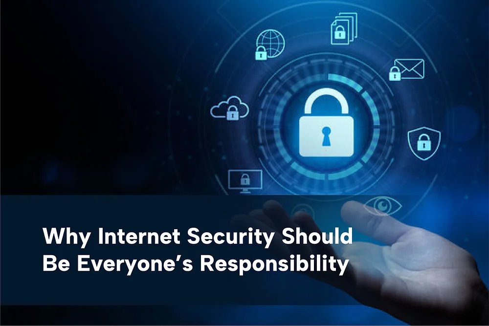 Why Internet Security Responsibility Matters to Everyone