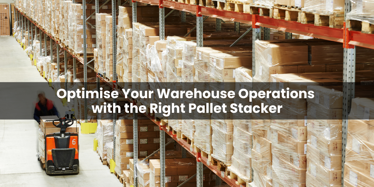 Optimise Your Warehouse Operations with the Right Pallet Stacker